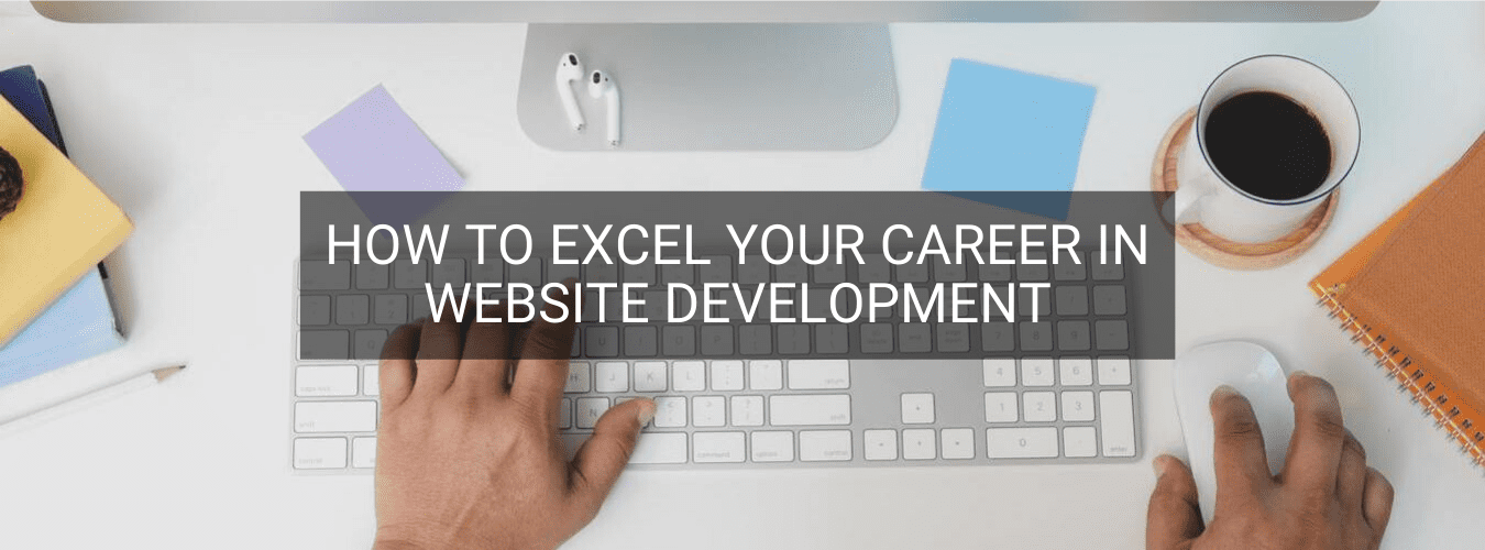 How To Excel Your Career In Website Development - WebPrecious